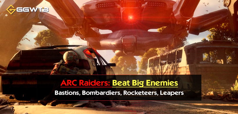 ARC Raiders Beat Big Enemy: Bastions, Bombardiers, Rocketeers, Leapers